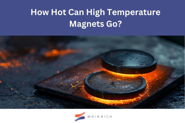 How Hot Can High Temperature Magnets Go? - Mainrich Magnets